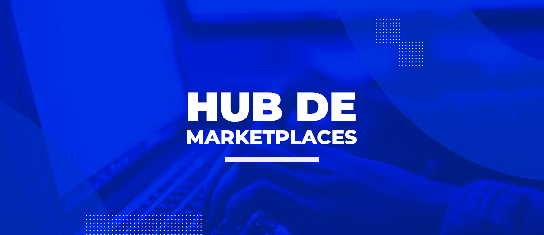 HUB de marketplaces: motivos para usar na sua operação